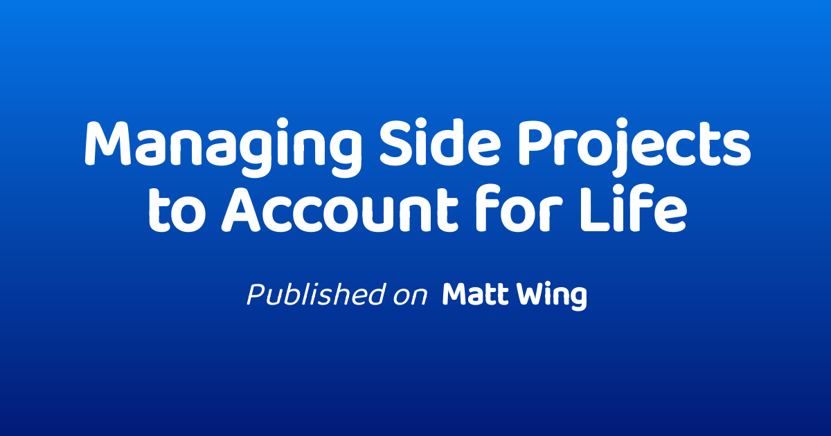 Managing Side Projects to Account for Life | Matt Wing